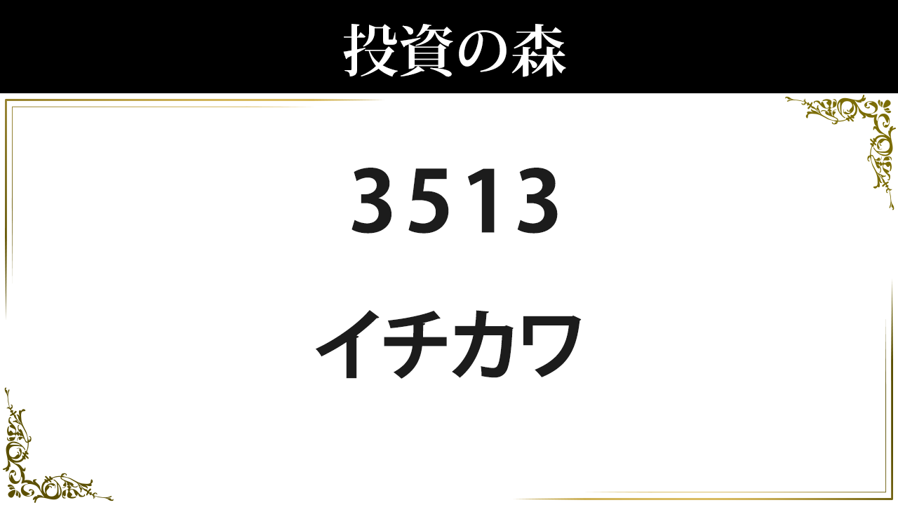 3513:イチカワ：株価｜日本株（個別株） ｜ 投資の森