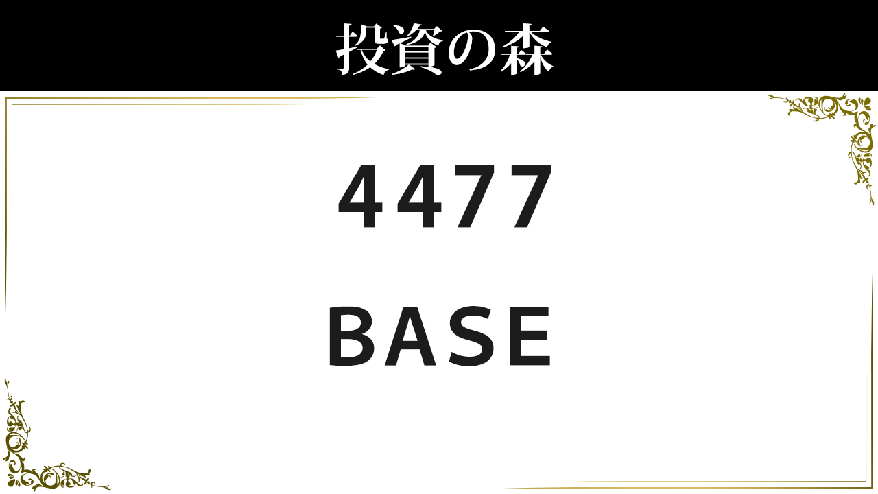 4477:BASE：株価｜日本株（個別株） ｜ 投資の森